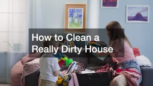 How to Clean a Really Dirty House - House Upkeep Daily